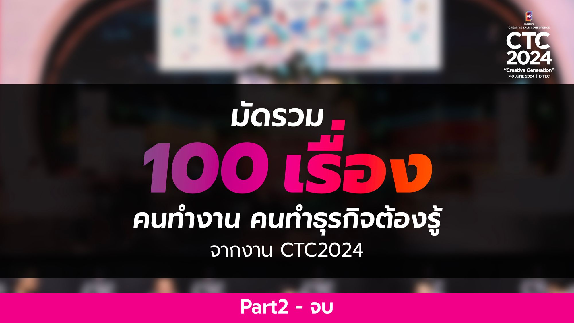 มัดรวม 100 เรื่อง ที่คนทำงาน คนทำธุรกิจต้องรู้ จากงาน CTC2024 (Part.2)